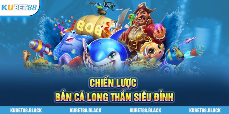 Chiến Lược Bắn Cá Long Thần Siêu Đỉnh Cho Ngư Thủ